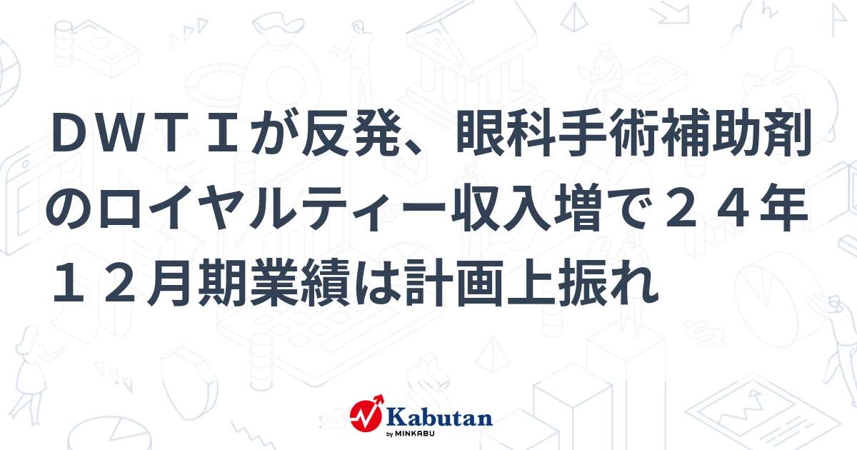 DWTIが反発、眼科手術補助剤のロイヤルティー収入増で24年12月期業績は計画上振れ | 個別株 - 株探ニュース