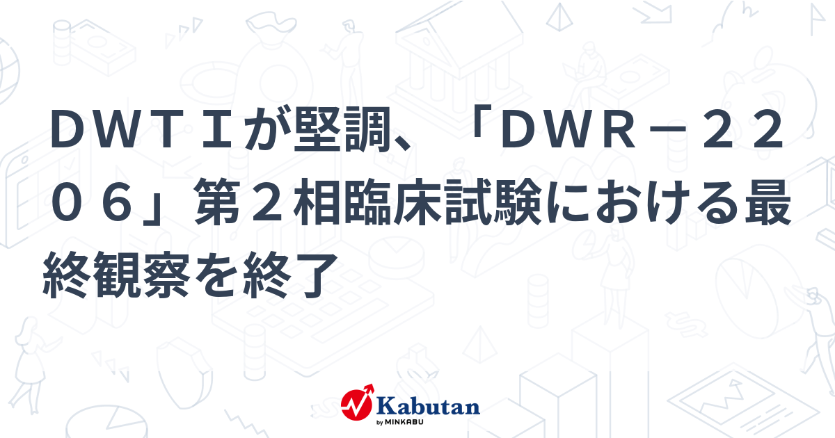 DWTIが堅調、「DWR－2206」第2相臨床試験における最終観察を終了 | 個別株 - 株探ニュース