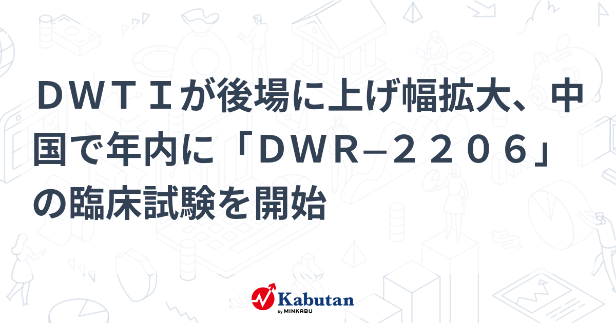 DWTIが後場に上げ幅拡大、中国で年内に「DWR─2206」の臨床試験を開始 | 個別株 - 株探ニュース