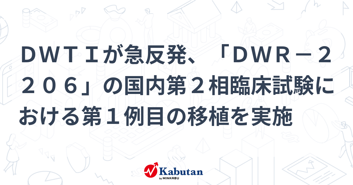 DWTIが急反発、「DWR－2206」の国内第2相臨床試験における第1例目の移植を実施 | 個別株 - 株探ニュース