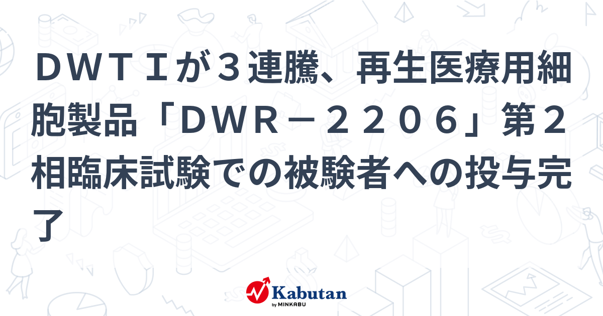 DWTIが3連騰、再生医療用細胞製品「DWR－2206」第2相臨床試験での被験者への投与完了 | 個別株 - 株探ニュース