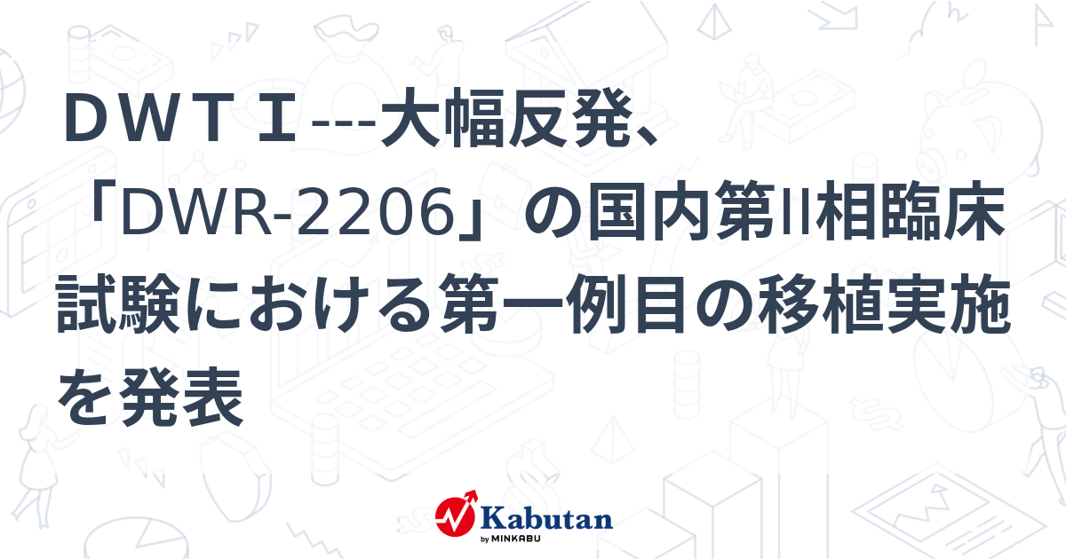 DWTI---大幅反発、「DWR-2206」の国内第II相臨床試験における第一例目の移植実施を発表 | 個別株 - 株探ニュース
