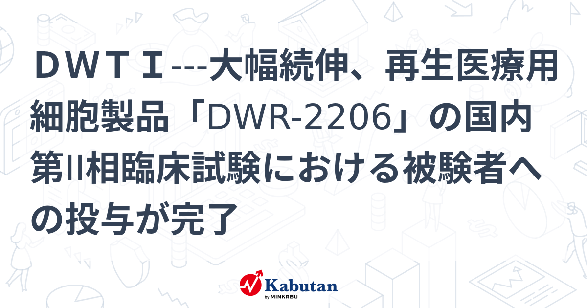 DWTI---大幅続伸、再生医療用細胞製品「DWR-2206」の国内第II相臨床試験における被験者への投与が完了 | 個別株 - 株探ニュース