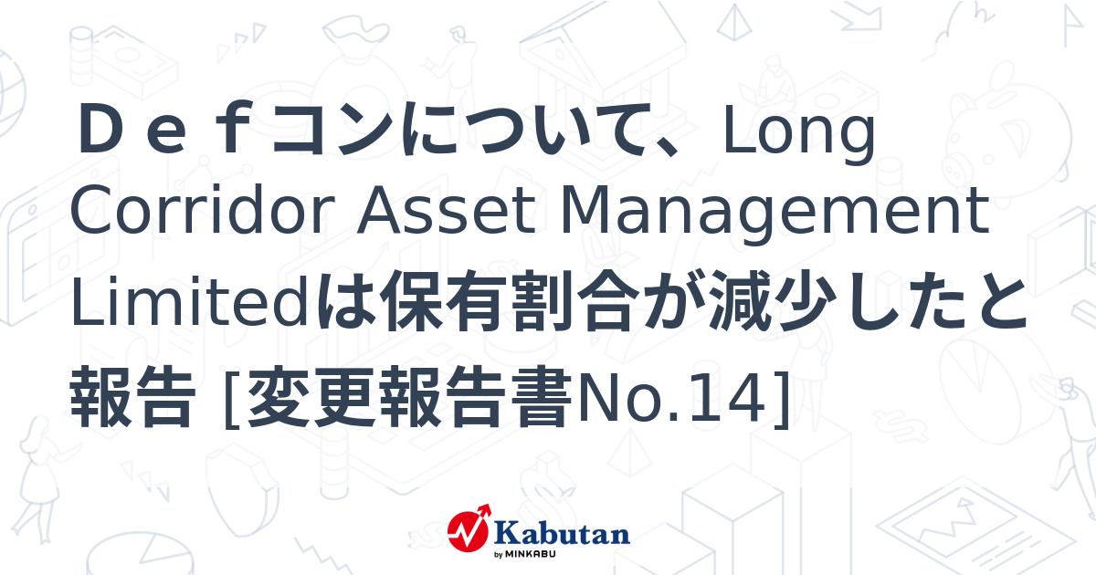 Defコンについて、Long Corridor Asset Management Limitedは保有割合が減少したと報告 [変更報告書No ...