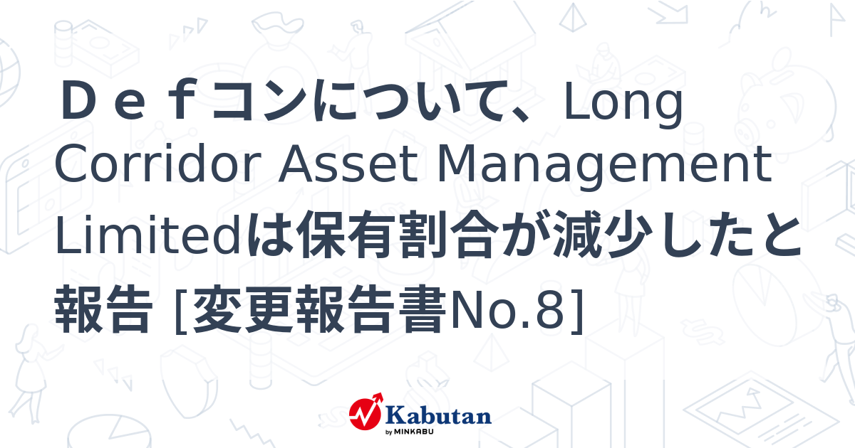 Defコンについて、Long Corridor Asset Management Limitedは保有割合が減少したと報告 [変更報告書No ...