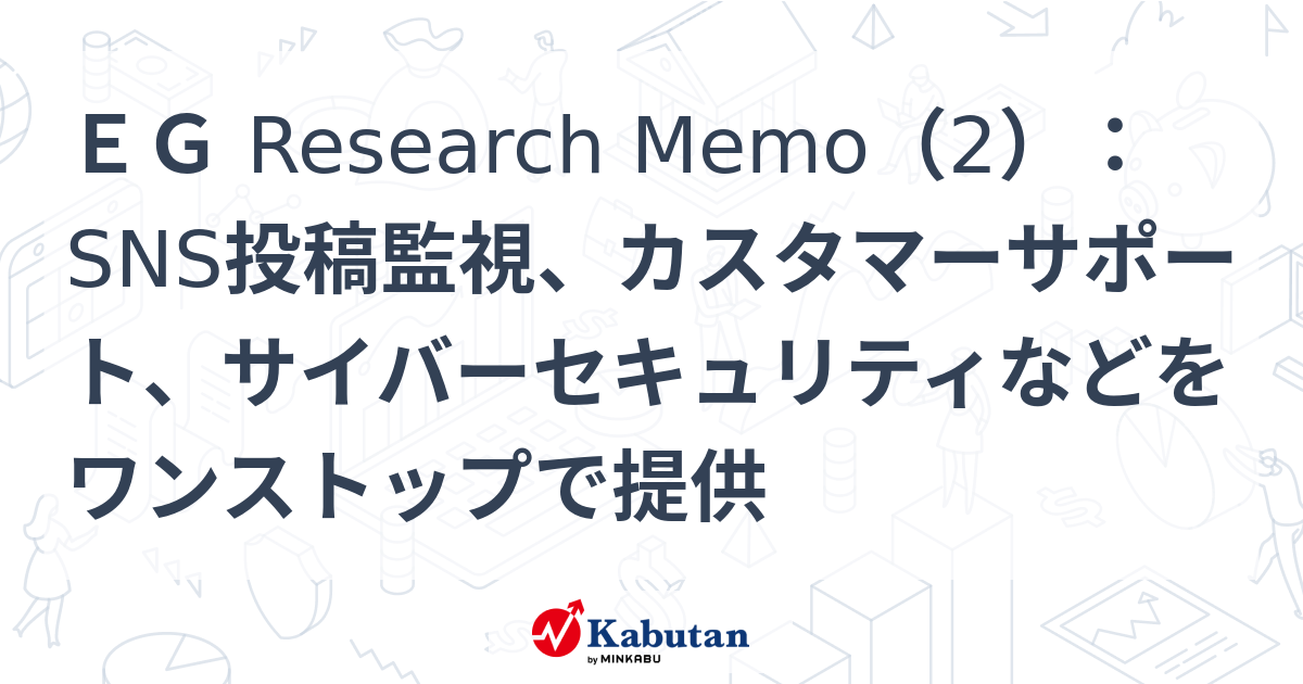 EG Research Memo（2）：SNS投稿監視、カスタマーサポート、サイバーセキュリティなどをワンストップで提供 | 特集 - 株探ニュース