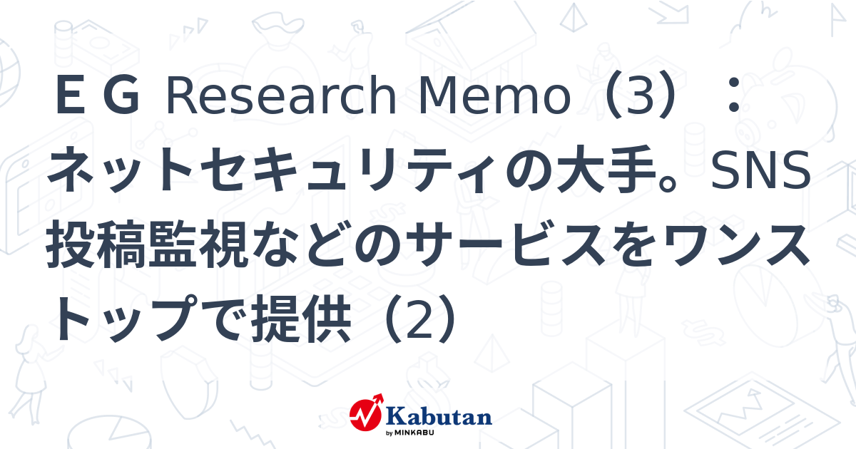 EG Research Memo（3）：ネットセキュリティの大手。SNS投稿監視などのサービスをワンストップで提供（2） | 特集 - 株探ニュース