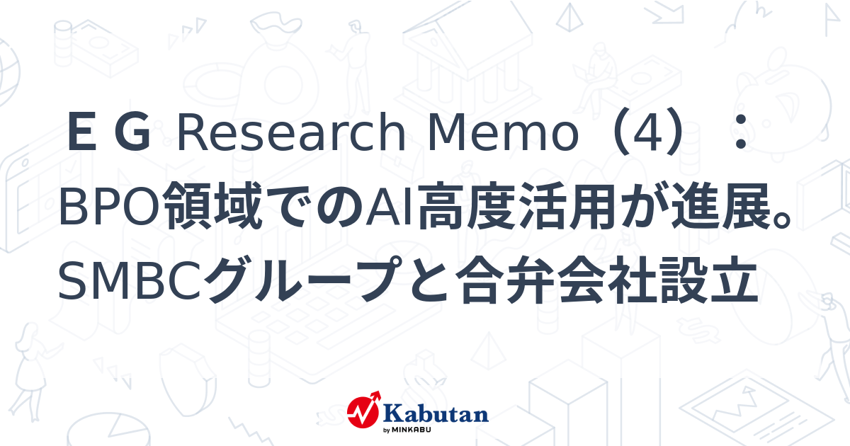 EG Research Memo（4）：BPO領域でのAI高度活用が進展。SMBCグループと合弁会社設立 | 株探ニュース