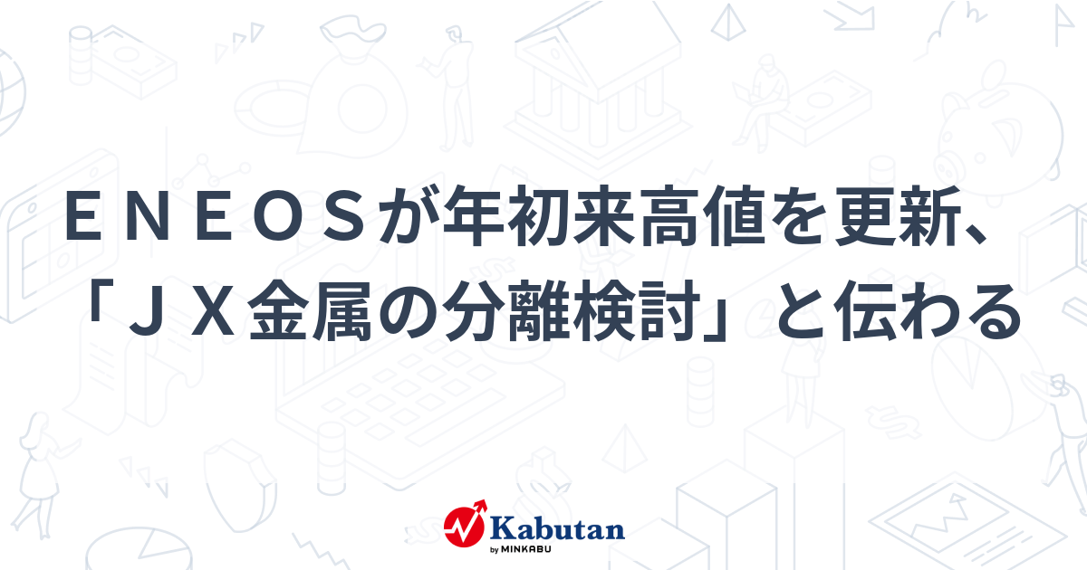 ENEOSが年初来高値を更新、「JX金属の分離検討」と伝わる | 個別株 - 株探ニュース