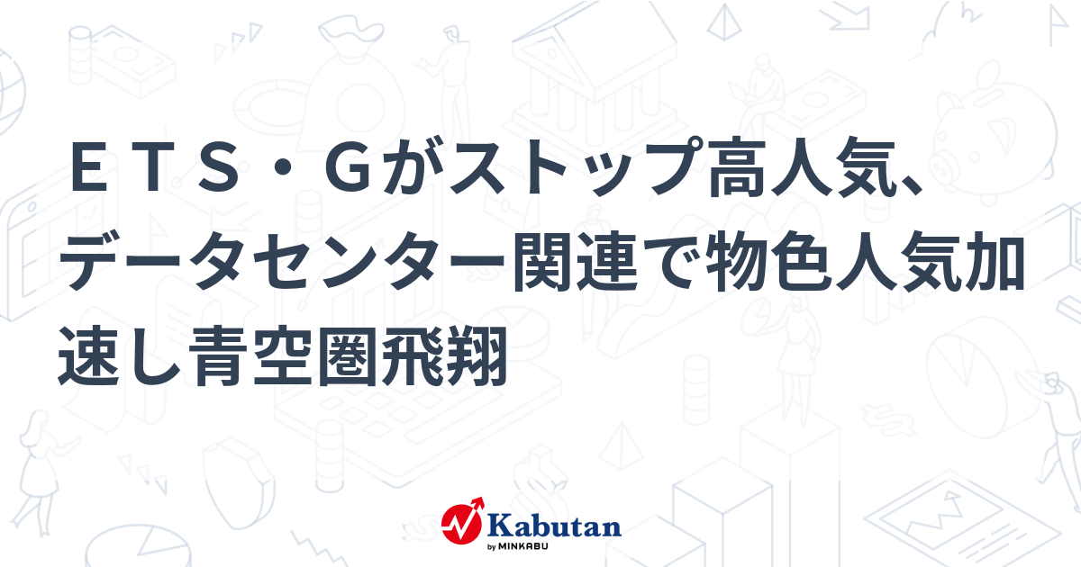 ETS・Gがストップ高人気、データセンター関連で物色人気加速し青空圏飛翔 | 個別株 - 株探ニュース