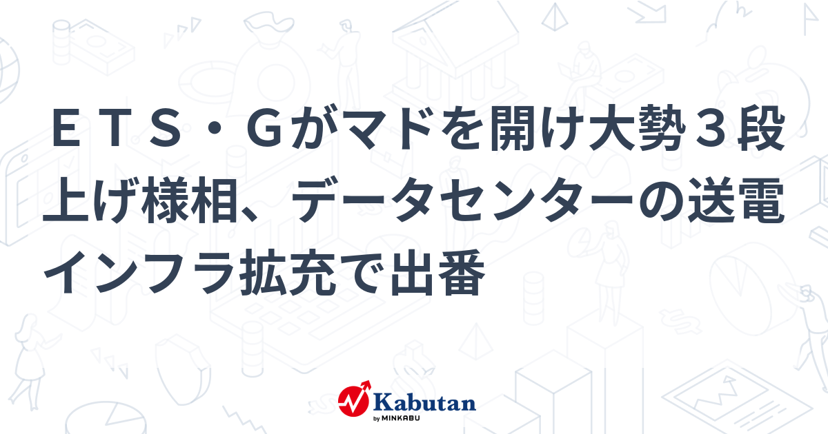 ETS・Gがマドを開け大勢3段上げ様相、データセンターの送電インフラ拡充で出番 | 個別株 - 株探ニュース