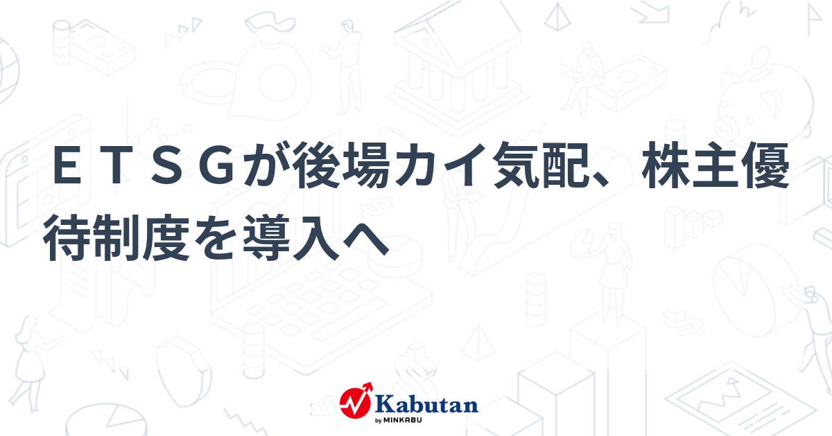 ETSGが後場カイ気配、株主優待制度を導入へ | 株探ニュース