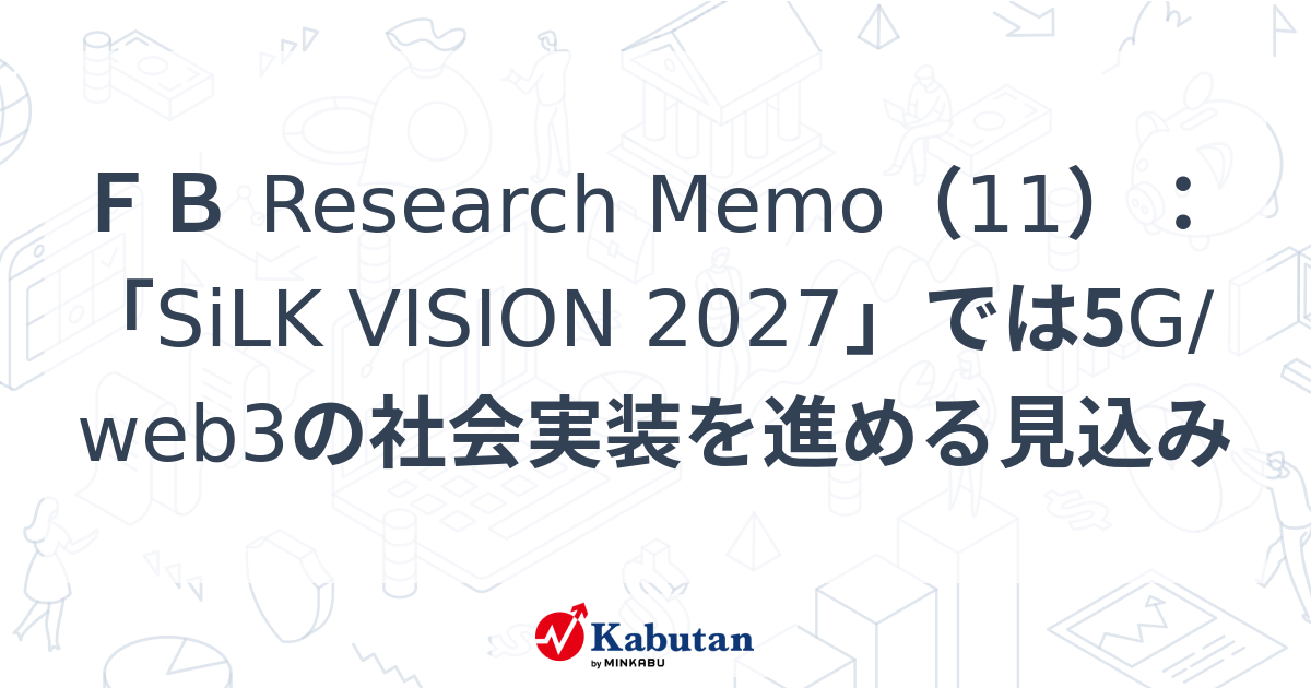 FB Research Memo（11）：「SiLK VISION 2027」では5G/web3の社会実装を進める見込み | 特集 - 株探ニュース