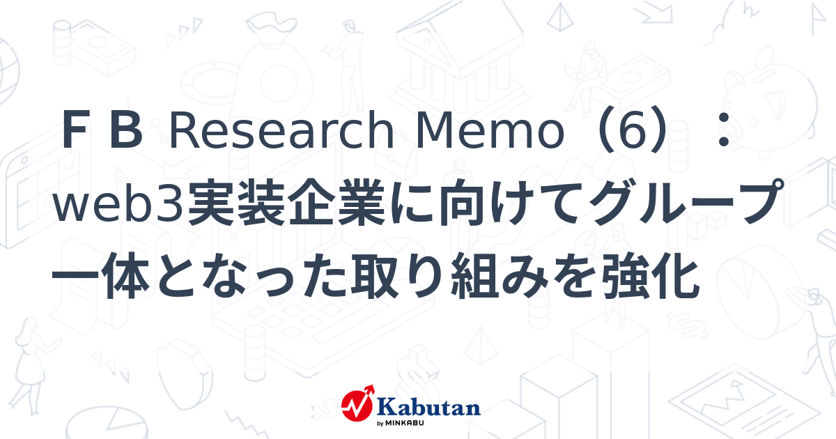 FB Research Memo（6）：web3実装企業に向けてグループ一体となった取り組みを強化 | 特集 - 株探ニュース
