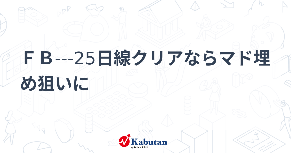 FB---25日線クリアならマド埋め狙いに | テクニカル - 株探ニュース