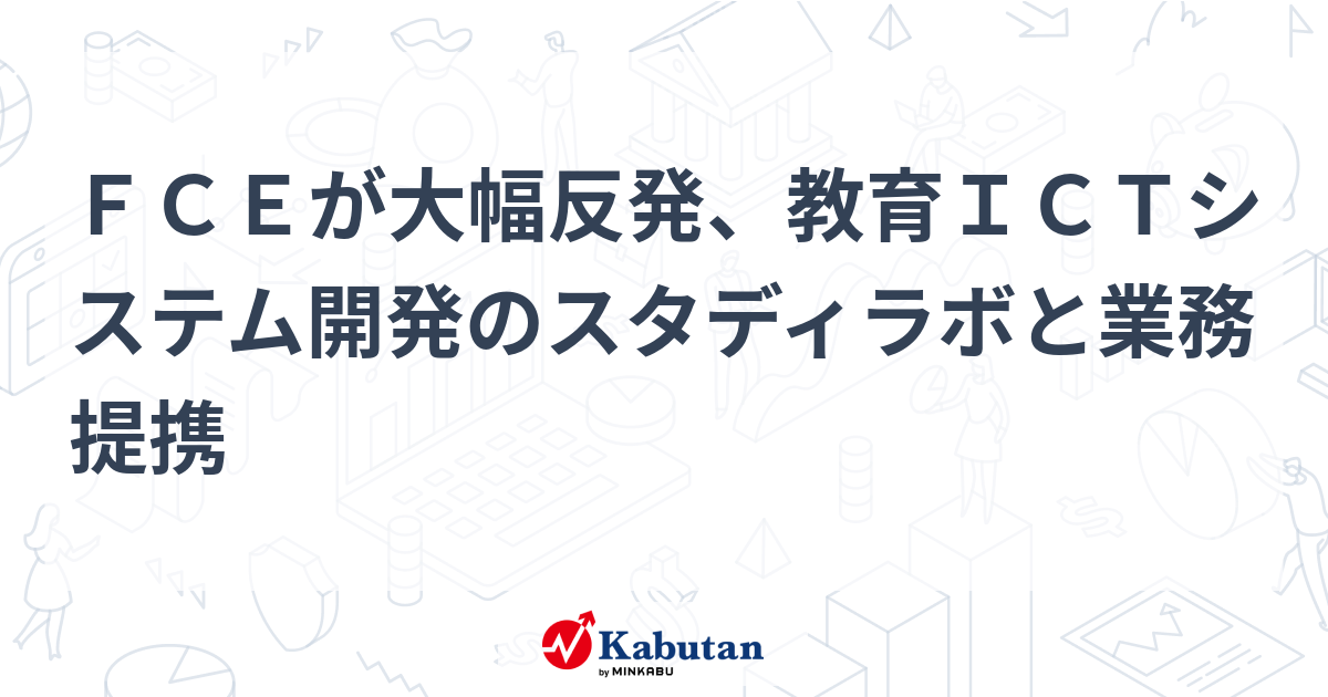 FCEが大幅反発、教育ICTシステム開発のスタディラボと業務提携 | 個別株 - 株探ニュース