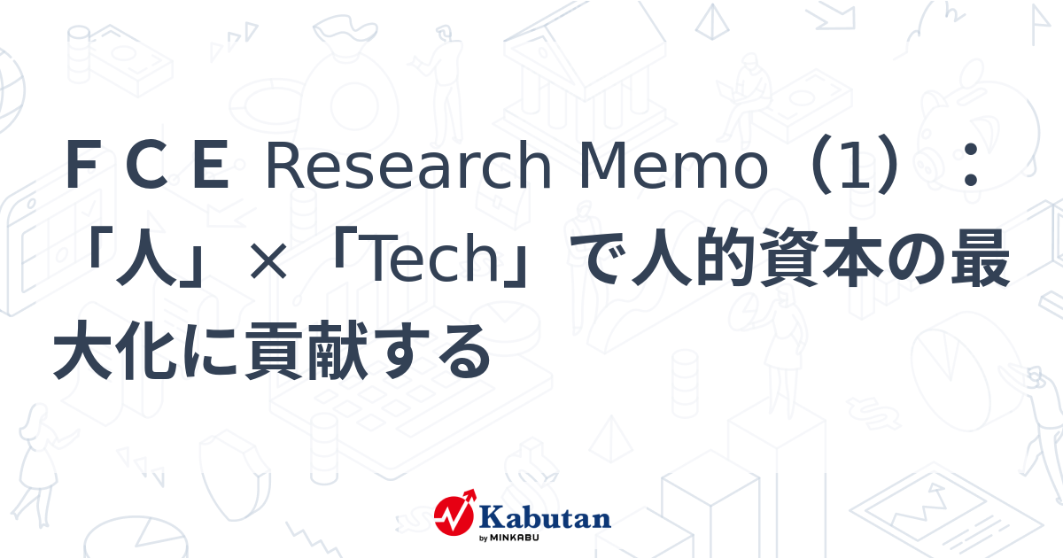 FCE Research Memo（1）：「人」×「Tech」で人的資本の最大化に貢献する | 特集 - 株探ニュース