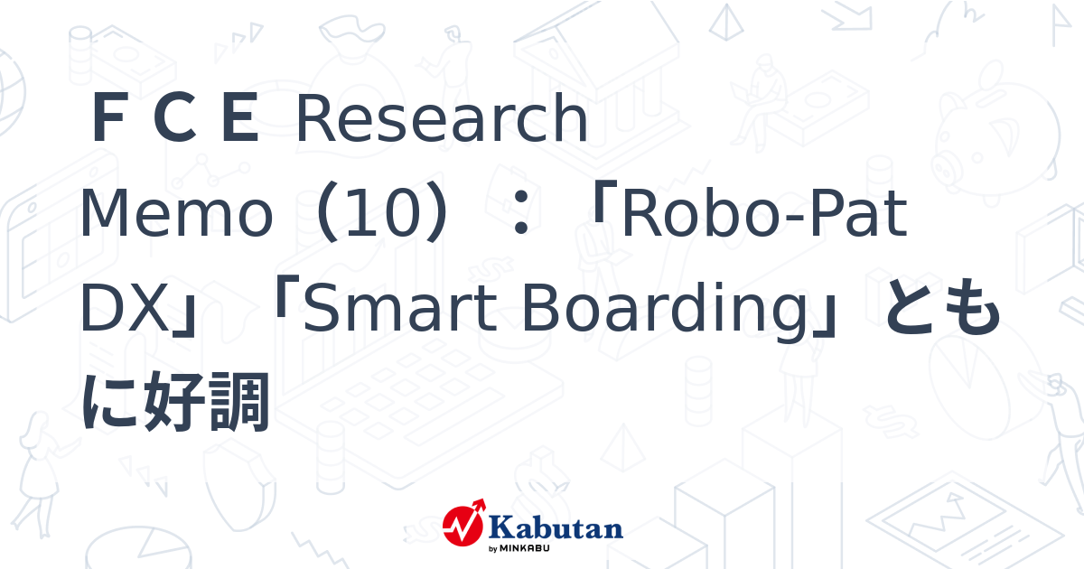 FCE Research Memo（10）：「Robo-Pat DX」「Smart Boarding」ともに好調 | 特集 - 株探ニュース