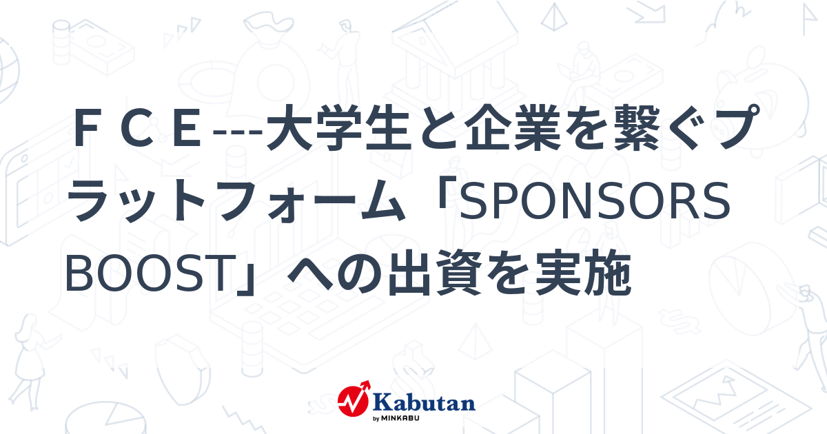 FCE---大学生と企業を繋ぐプラットフォーム「SPONSORS BOOST」への出資を実施 | 個別株 - 株探ニュース