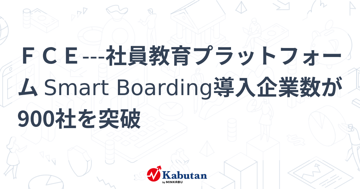 FCE---社員教育プラットフォーム Smart Boarding導入企業数が900社を突破 | 個別株 - 株探ニュース