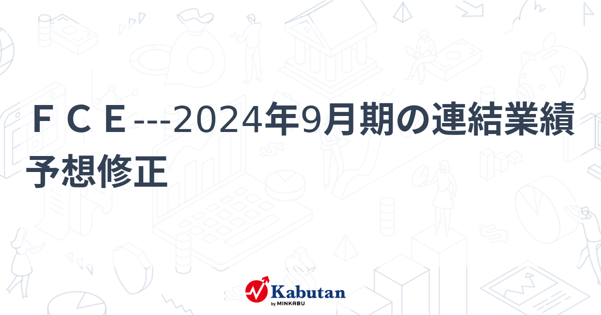 FCE---2024年9月期の連結業績予想修正 | 個別株 - 株探ニュース