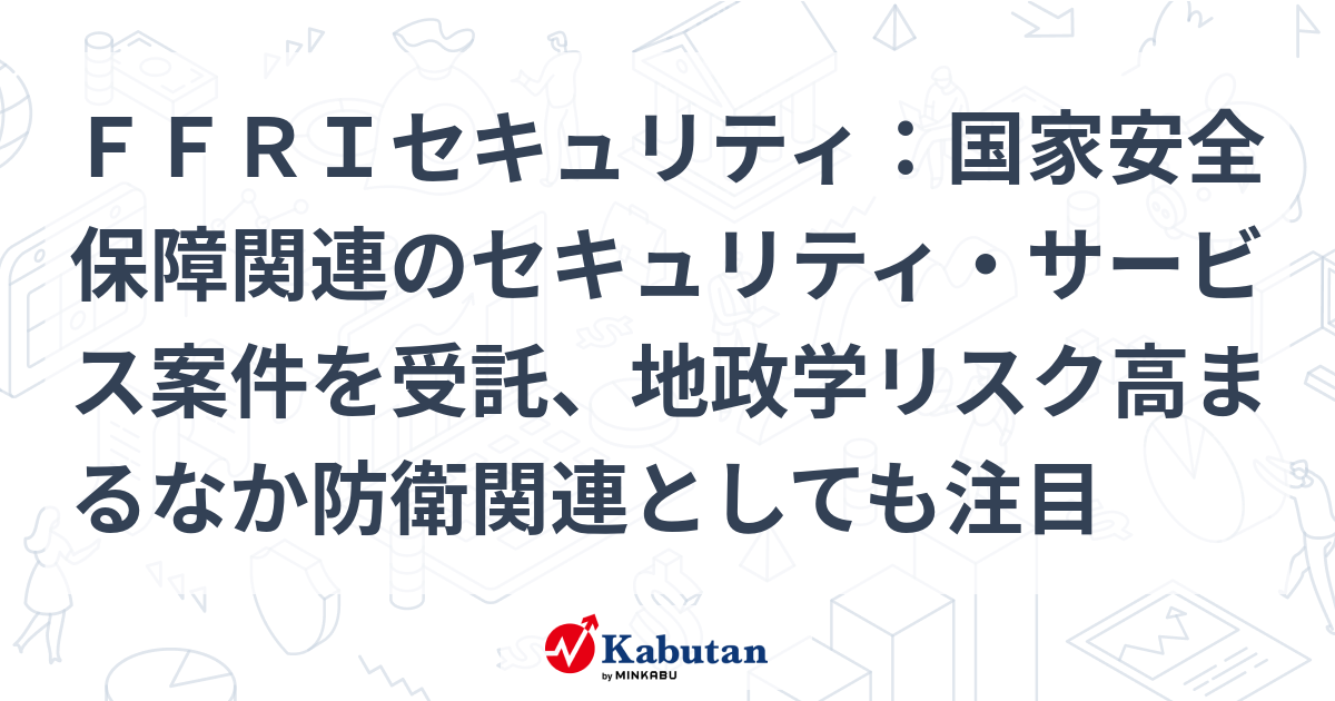 FFRIセキュリティ：国家安全保障関連のセキュリティ・サービス案件を受託、地政学リスク高まるなか防衛関連としても注目 | 個別株 - 株探ニュース
