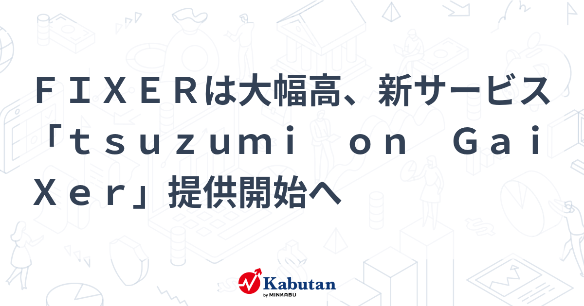 FIXERは大幅高、新サービス「tsuzumi on GaiXer」提供開始へ | 個別株 - 株探ニュース