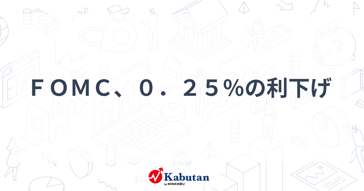 FOMC、0．25％の利下げ - 株探(かぶたん)｜米国株