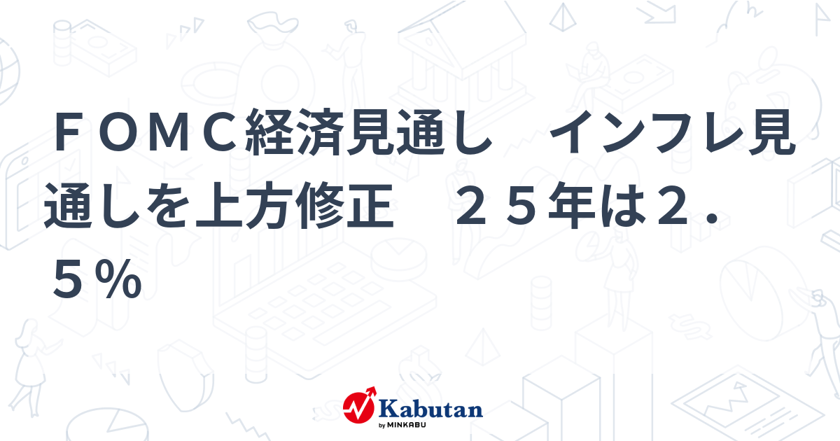 FOMC経済見通し インフレ見通しを上方修正 25年は2．5％ | 注目株 - 株探ニュース