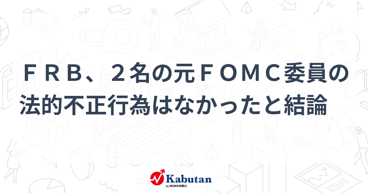 FRB、2名の元FOMC委員の法的不正行為はなかったと結論 | 市況 - 株探ニュース