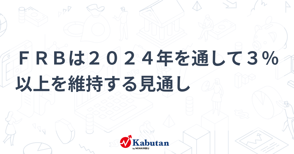 FRBは2024年を通して3％以上を維持する見通し | 市況 - 株探ニュース