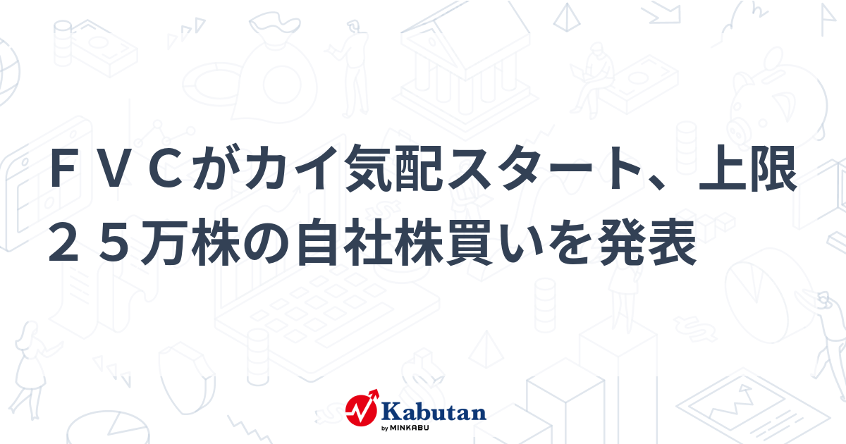 FVCがカイ気配スタート、上限25万株の自社株買いを発表 | 株探ニュース