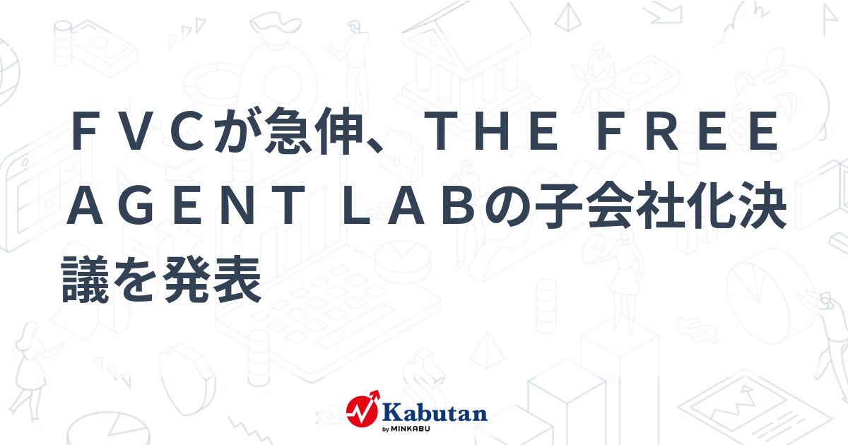 FVCが急伸、THE FREE AGENT LABの子会社化決議を発表 | 個別株 - 株探ニュース