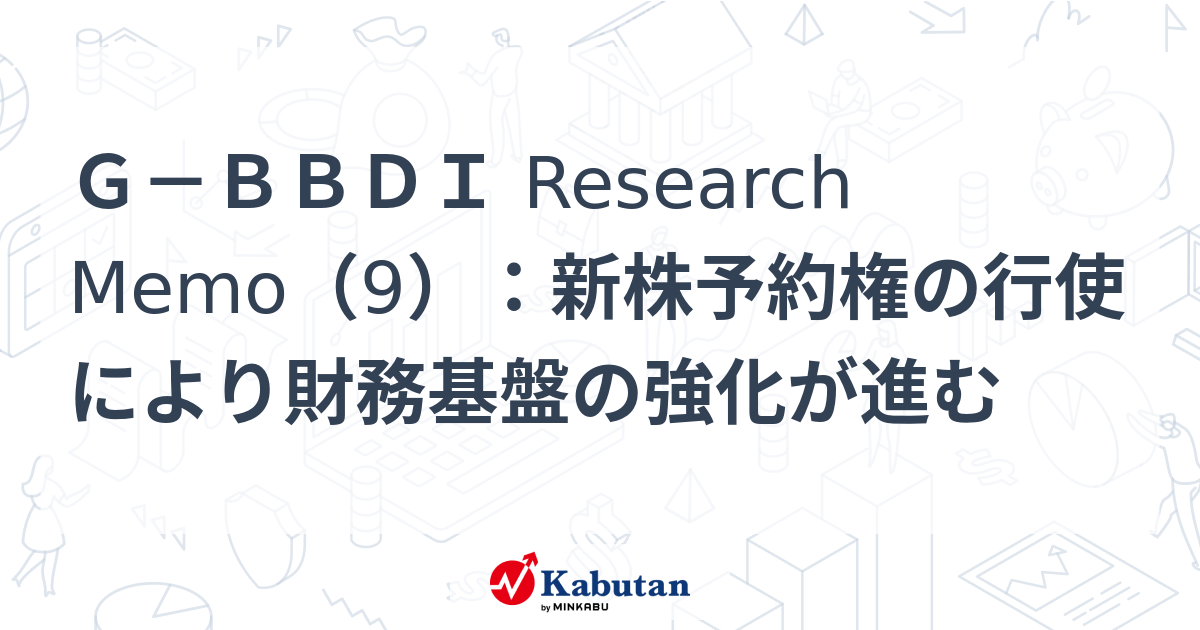 G－BBDI Research Memo（9）：新株予約権の行使により財務基盤の強化が進む | 特集 - 株探ニュース
