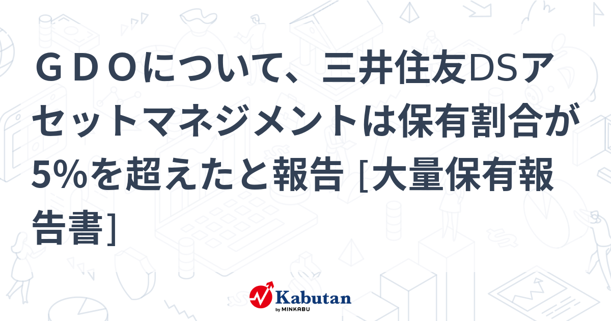 GDOについて、三井住友DSアセットマネジメントは保有割合が5％を超えたと報告 [大量保有報告書] | 大量保有報告書 - 株探ニュース