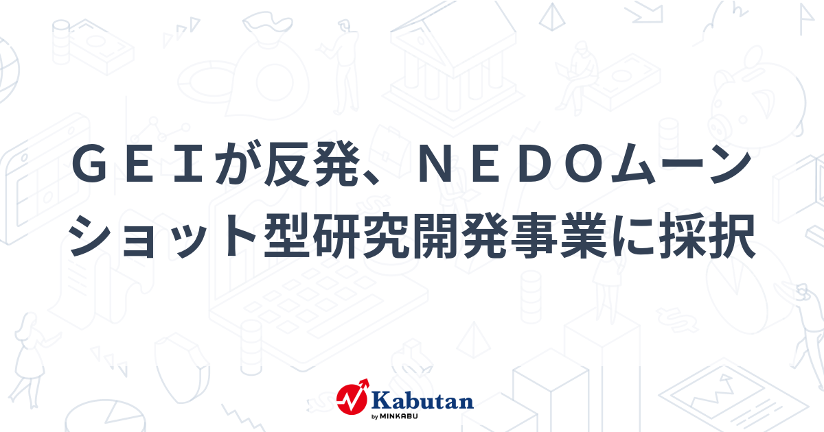 GEIが反発、NEDOムーンショット型研究開発事業に採択 | 個別株 - 株探ニュース