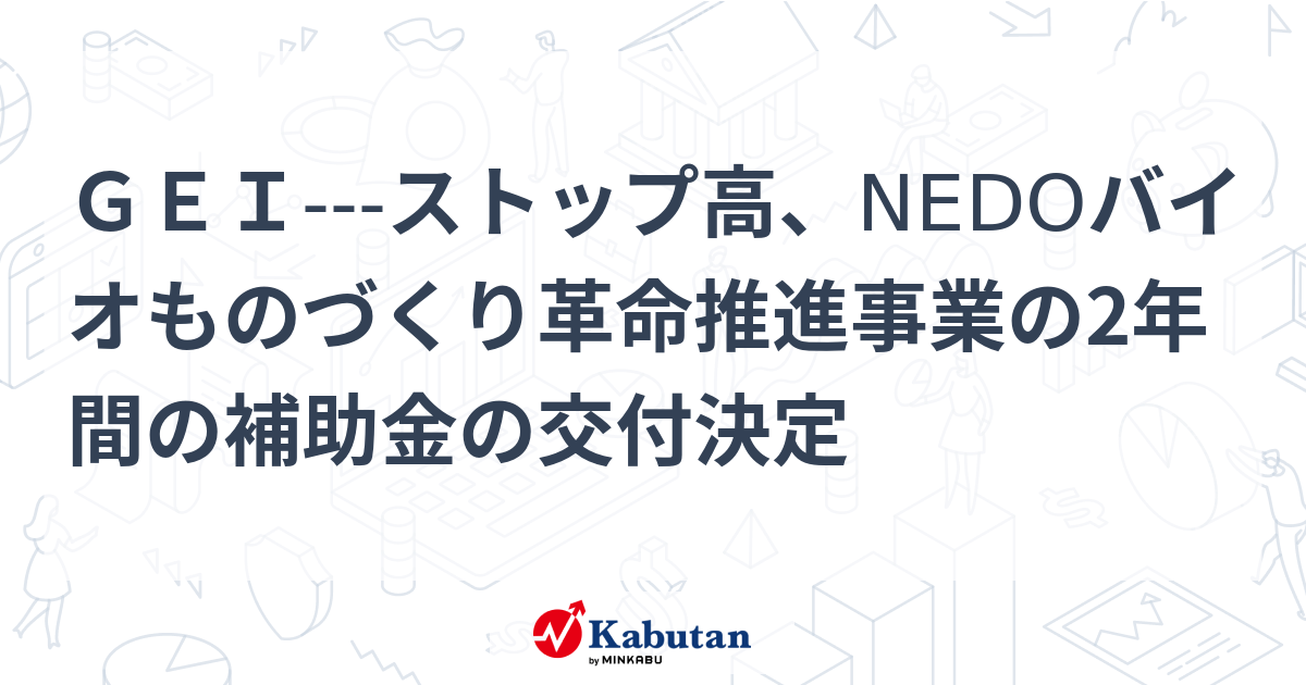 GEI---ストップ高、NEDOバイオものづくり革命推進事業の2年間の補助金の交付決定 | 個別株 - 株探ニュース