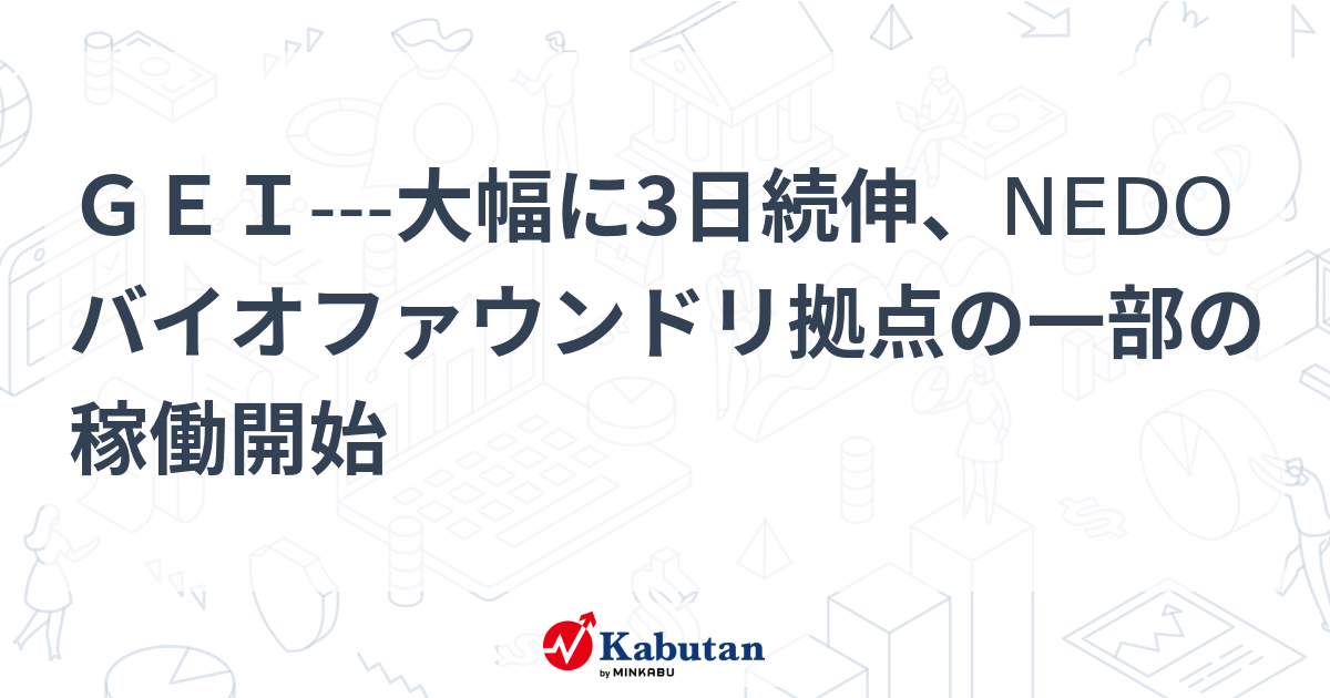 GEI---大幅に3日続伸、NEDOバイオファウンドリ拠点の一部の稼働開始 | 個別株 - 株探ニュース