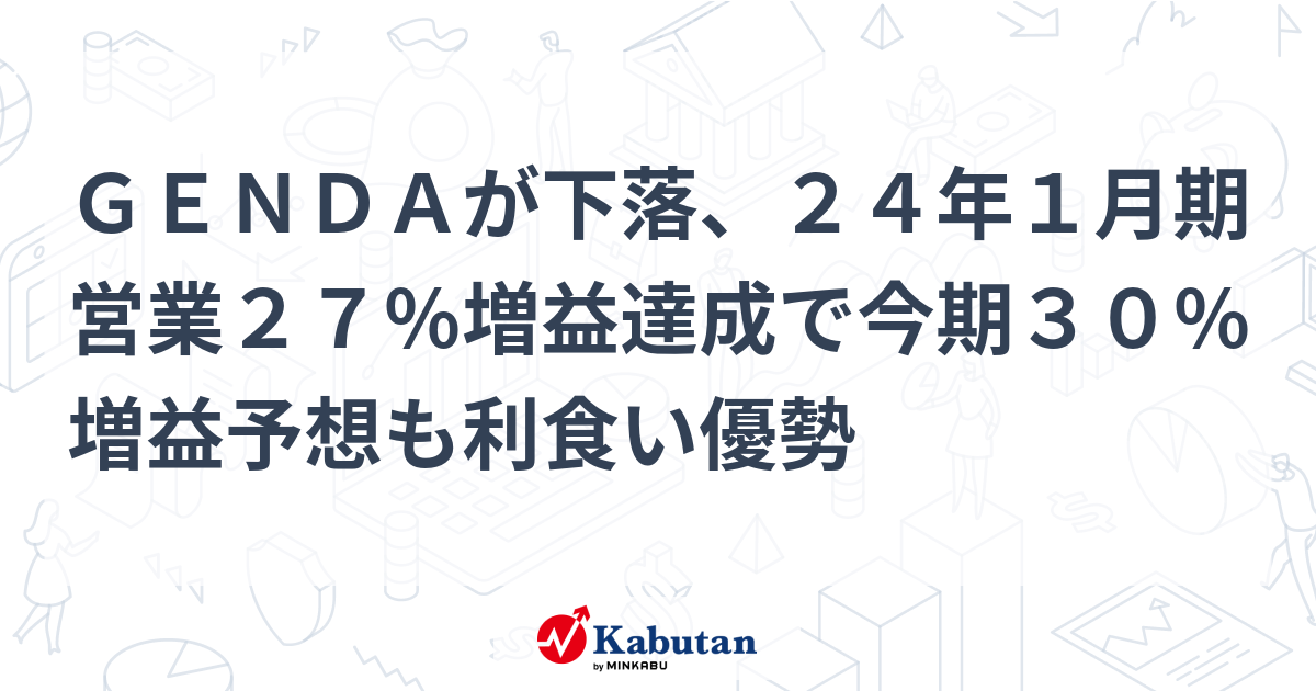 GENDAが下落、24年1月期営業27％増益達成で今期30％増益予想も利食い優勢 | 個別株 - 株探ニュース