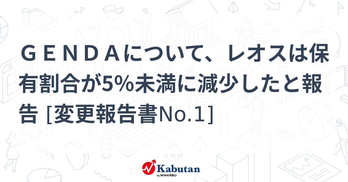 GENDAについて、レオスは保有割合が5％未満に減少したと報告 [変更報告書No.1] | 大量保有報告書 - 株探ニュース