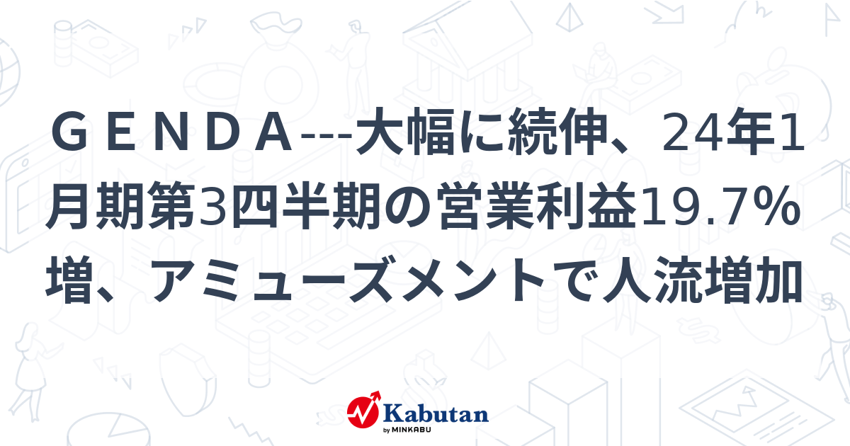 GENDA---大幅に続伸、24年1月期第3四半期の営業利益19.7％増、アミューズメントで人流増加 | 個別株 - 株探ニュース