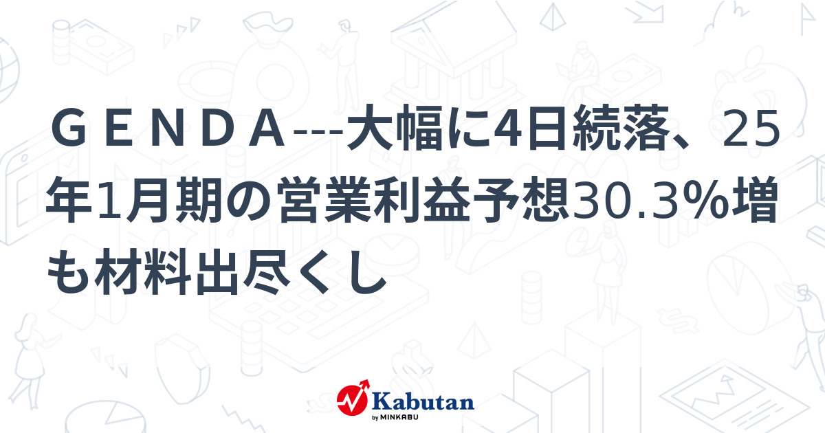 GENDA---大幅に4日続落、25年1月期の営業利益予想30.3％増も材料出尽くし | 個別株 - 株探ニュース