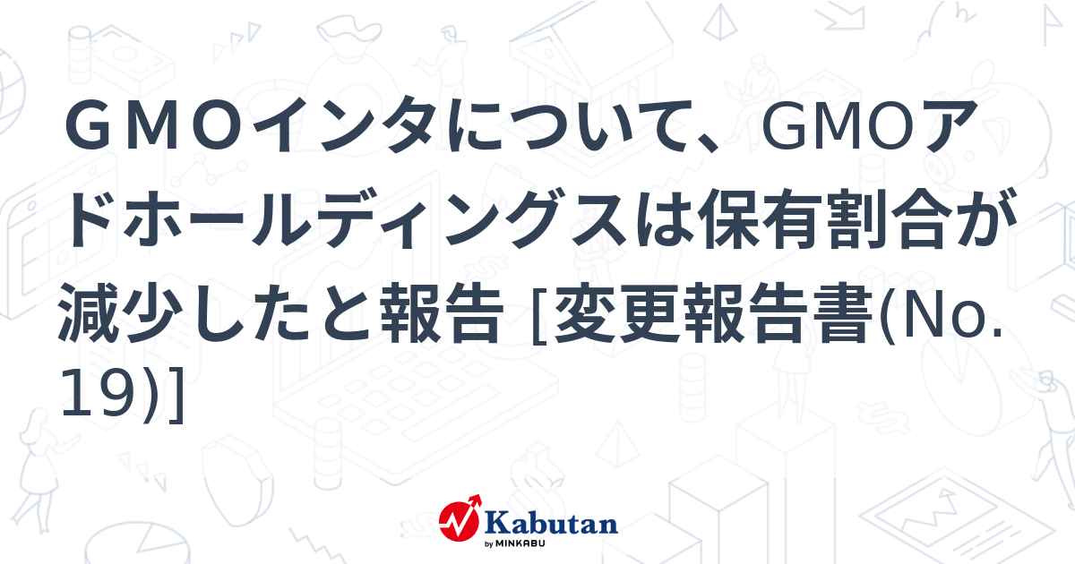 GMOインタについて、GMOアドホールディングスは保有割合が減少したと報告 [変更報告書(No.19)] | 大量保有報告書 - 株探ニュース