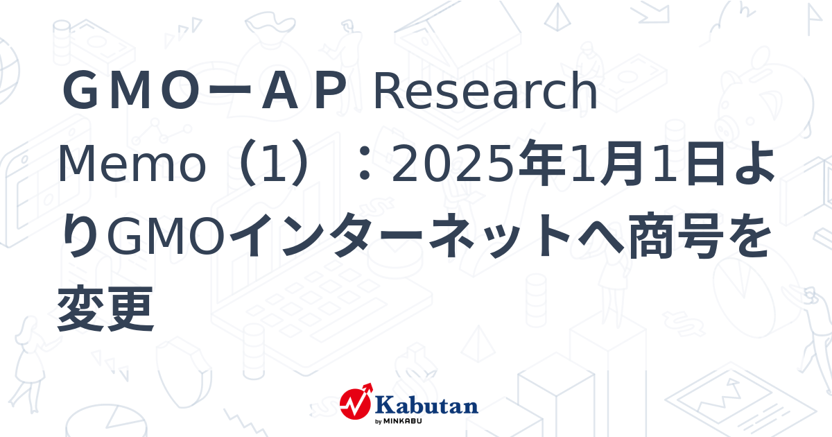 GMOーAP Research Memo（1）：2025年1月1日よりGMOインターネットへ商号を変更 | 特集 - 株探ニュース