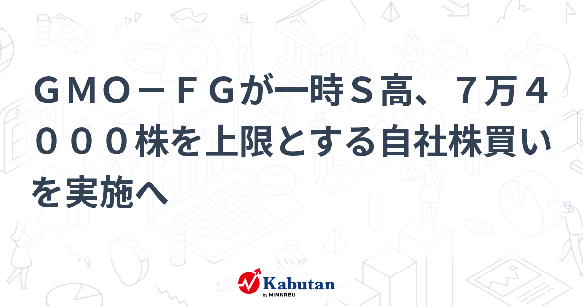 GMO－FGが一時S高、7万4000株を上限とする自社株買いを実施へ | 個別株 - 株探ニュース