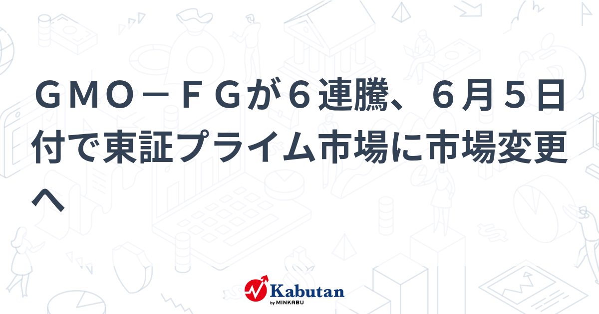 GMO－FGが6連騰、6月5日付で東証プライム市場に市場変更へ | 個別株 - 株探ニュース