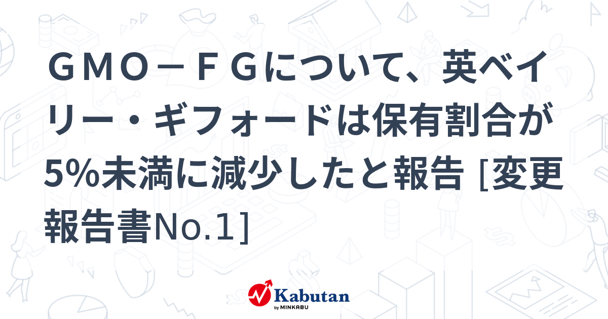 GMO－FGについて、英ベイリー・ギフォードは保有割合が5％未満に減少したと報告 [変更報告書No.1] | 大量保有報告書 - 株探ニュース