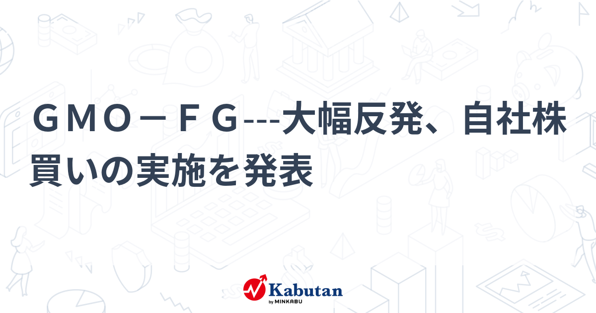 GMO－FG---大幅反発、自社株買いの実施を発表 | 個別株 - 株探ニュース