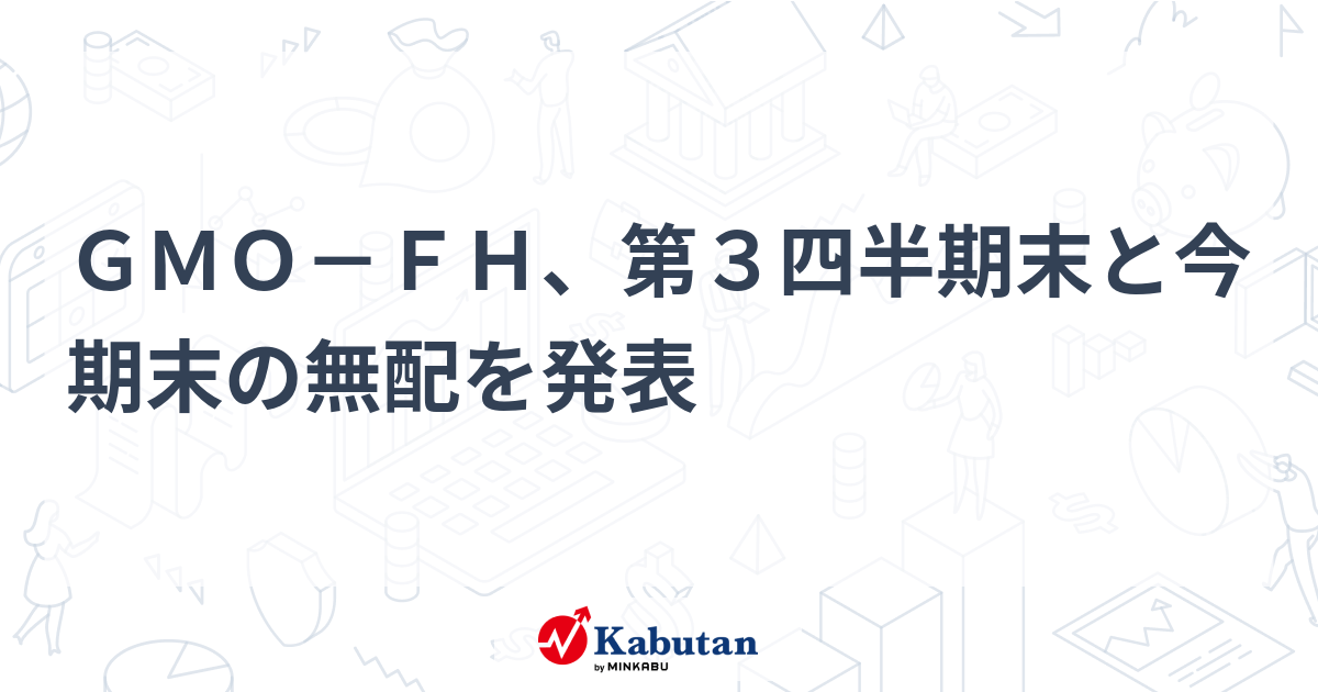 GMO－FH、第3四半期末と今期末の無配を発表 | 個別株 - 株探ニュース