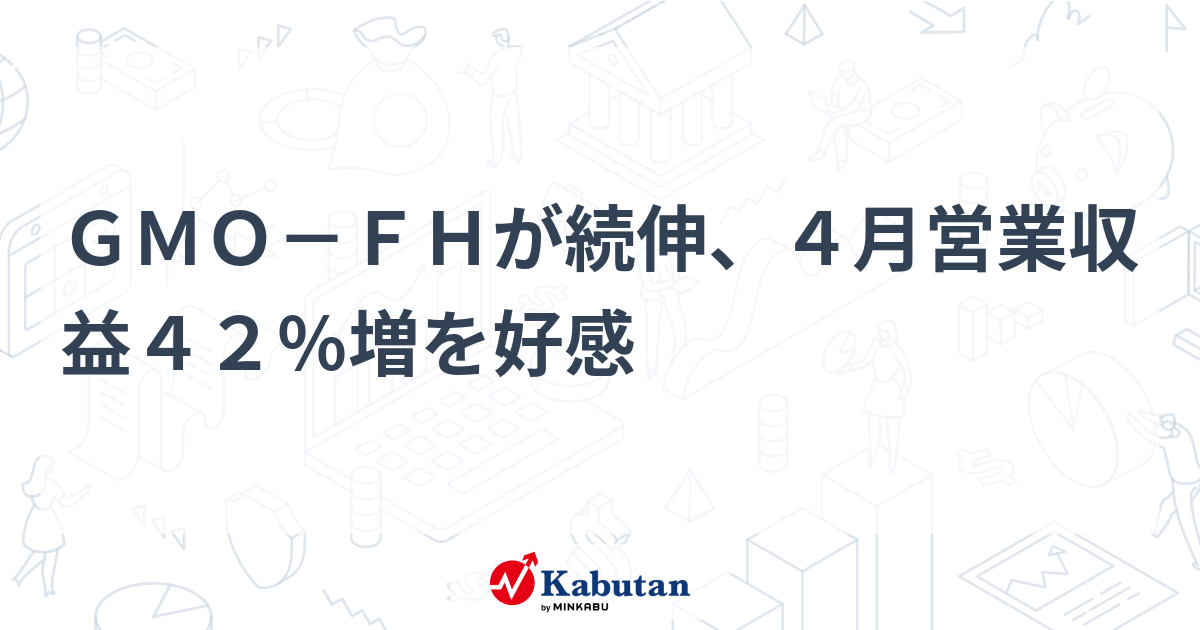 GMO－FHが続伸、4月営業収益42％増を好感 | 個別株 - 株探ニュース